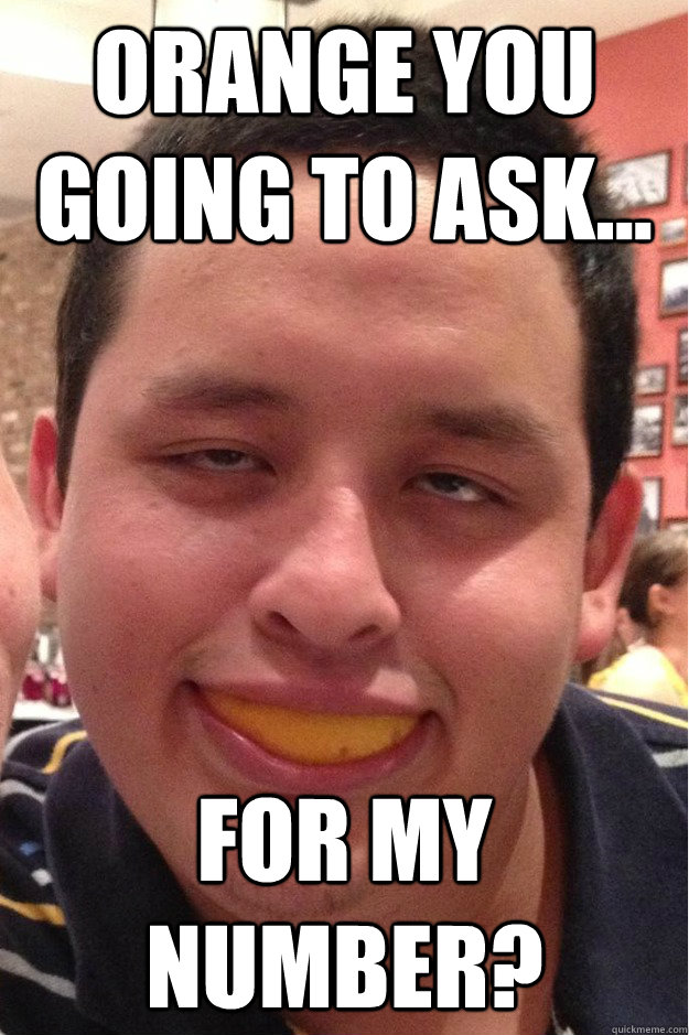 Orange you Going to ask... for my number? - Poor Carlos - quickmeme