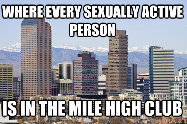 Where Every sexually active person is in the mile high club - Denver - quickmeme