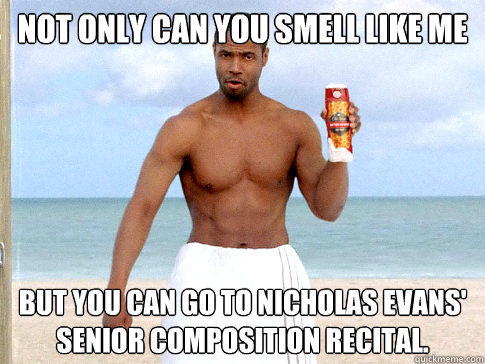Not only can you smell like me But you can go to Nicholas Evans' Senior Composition Recital ...