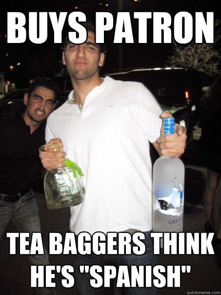 Buys Patron Tea Baggers think he's "Spanish" - Misc - quickmeme