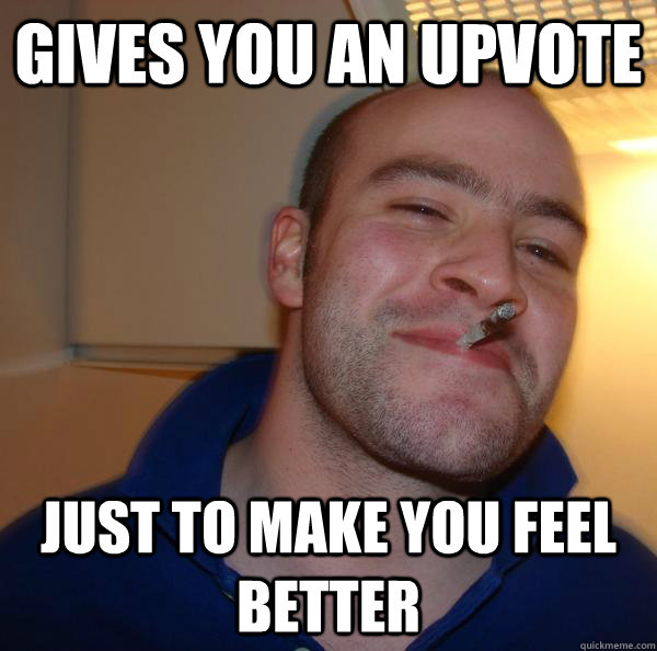 Gives you an upvote just to make you feel better - Misc - quickmeme