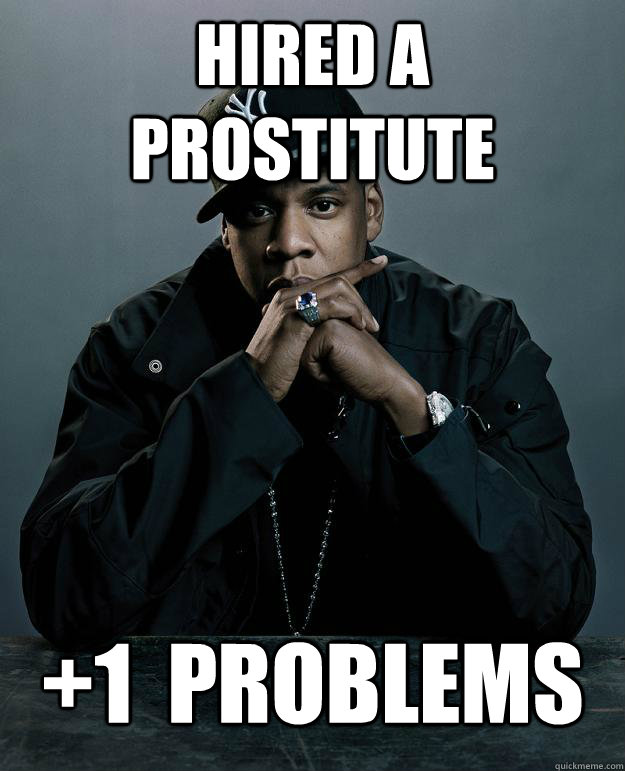 Hired a prostitute +1 problems - Jay Z Problems - quickmeme