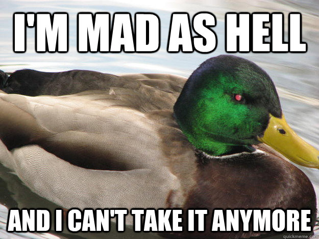 I'm mad as hell and I can't take it anymore - Angry Actual Advice Mallard - quickmeme