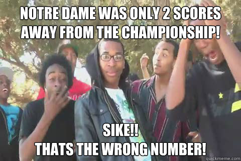 NOTRE DAME WAS ONLY 2 SCORES AWAY FROM THE CHAMPIONSHIP! SIKE!! THATS THE WRONG NUMBER! - SIKE ...