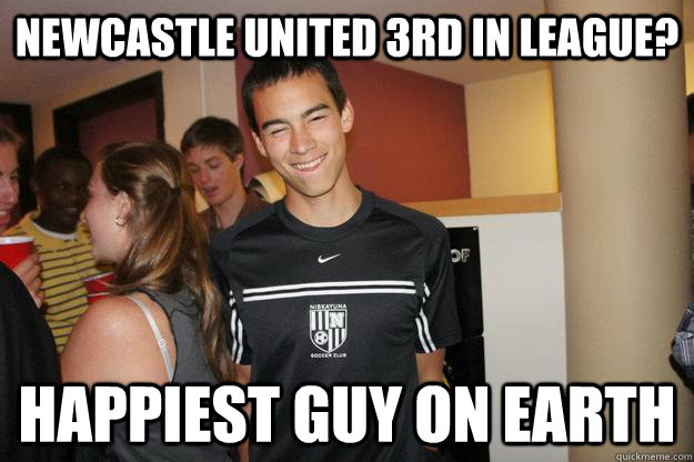 NewCastle United 3rd in League? Happiest guy on earth - Alex Lou - quickmeme