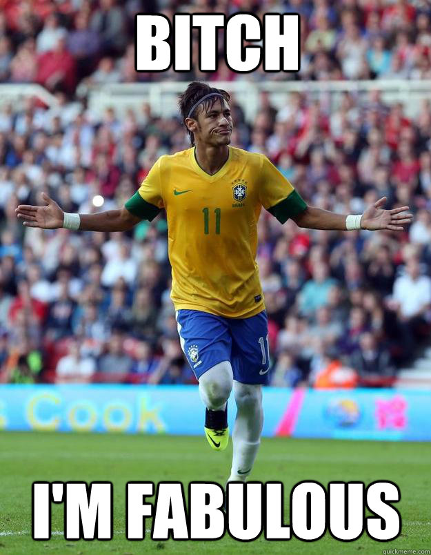 bitch i'm fabulous - neymar fabulous - quickmeme