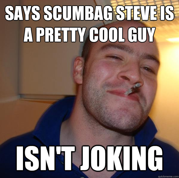 says scumbag steve is a pretty cool guy isn't joking - Misc - quickmeme
