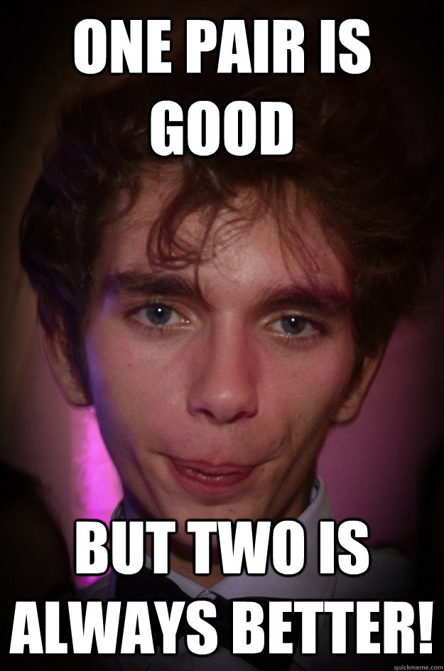 One pair is good But two is always better! - Salvatore - quickmeme