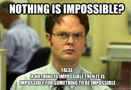 Nothing is impossible? FALSE. If nothing is impossible then it is impossible for something to be ...
