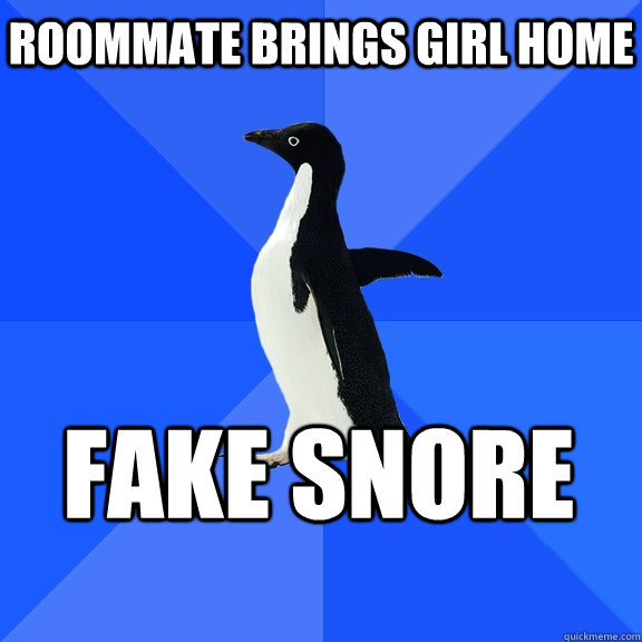 Roommate brings girl home Fake Snore - Socially Awkward Penguin - quickmeme