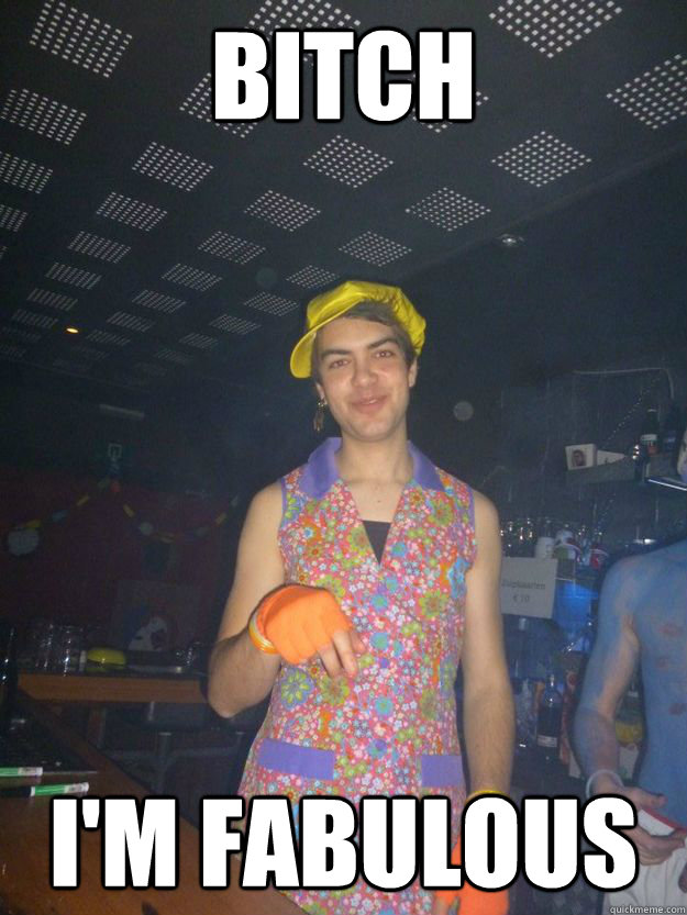Bitch I'm fabulous - Fashion Fail Fabulous - quickmeme