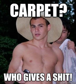 Carpet? Who gives a shit! - Misc - quickmeme