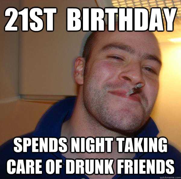 21st birthday spends night taking care of drunk friends - Misc - quickmeme