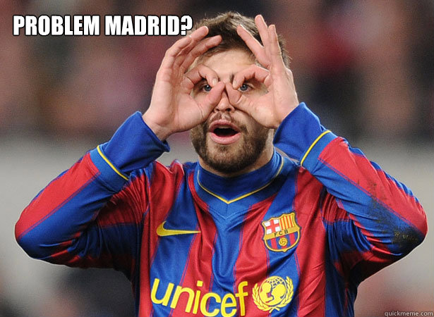 Problem Madrid? - Pique Problem - quickmeme