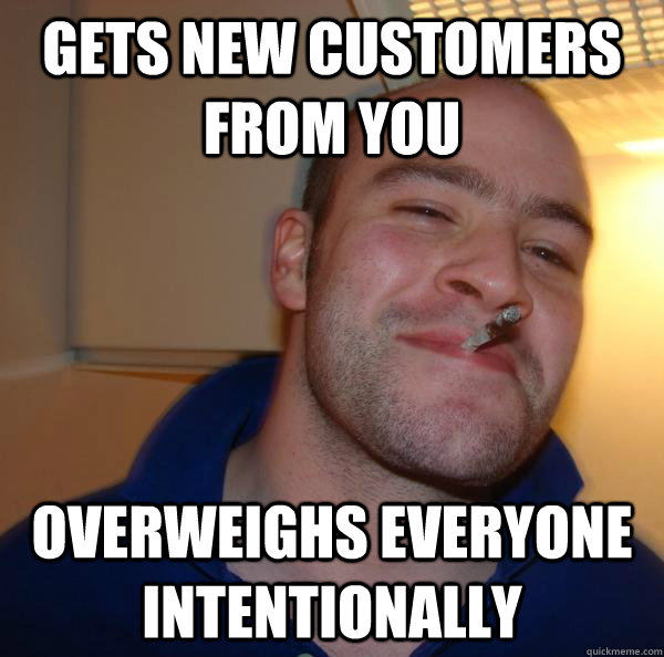 Gets new customers from you Overweighs everyone intentionally - Misc - quickmeme