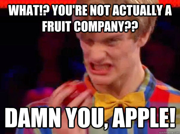 What!? You're not actually a fruit company?? Damn you, Apple! - Damn you Apple Guy - quickmeme
