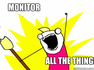 MONITOR ALL THE THINGS! - All The Things - quickmeme