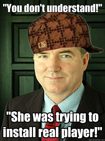 "You don't understand!" "She was trying to install real player!" - Scumbag Judge William Adams ...