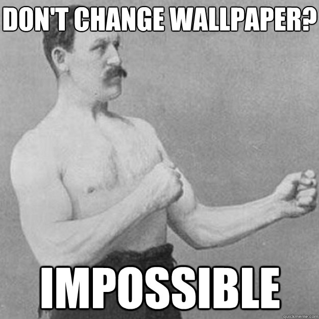 Don't Change Wallpaper? Impossible - Misc - quickmeme