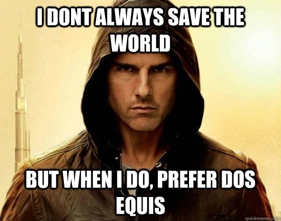 I dont always save the world But when I do, prefer dos equis - Ethan Hunt - quickmeme