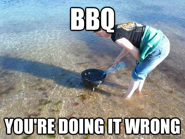 BBQ YOU'RE DOING IT WRONG - Misc - quickmeme