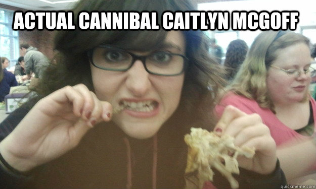 Actual cannibal caitlyn mcgoff - Cannibal - quickmeme