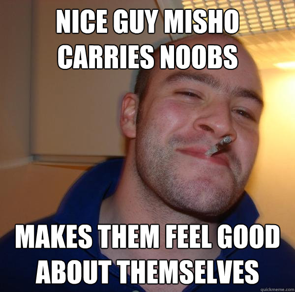 Nice guy misho carries noobs makes them feel good about themselves - Misc - quickmeme