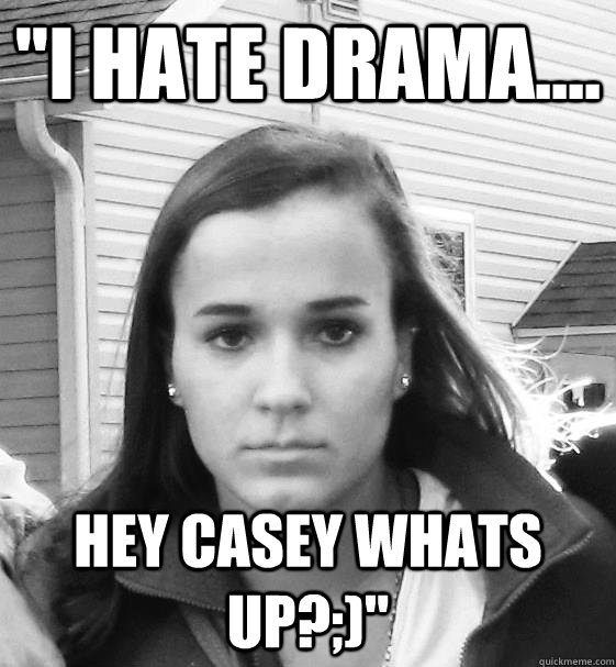 "i hate drama.... hey casey whats up?;)" - Angry Riss - quickmeme