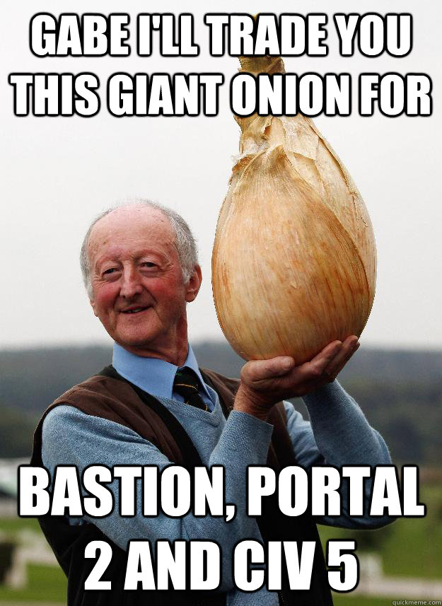 Gabe I'll trade you this giant onion for Bastion, Portal 2 and civ 5 - Oblivious farmer - quickmeme