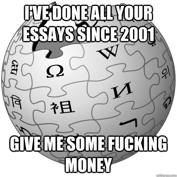 I've done all your essays since 2001 Give me some fucking money - WIKIPEDIA - quickmeme