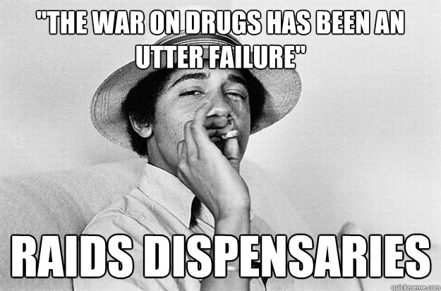 "The war on drugs has been an utter failure" raids dispensaries - Misc - quickmeme