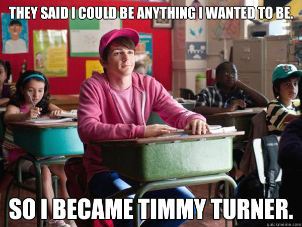 They said i could be anything i wanted to be. So i became timmy turner. - Anything timmy ...