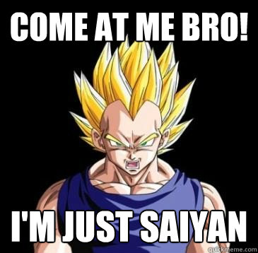 Come at me BRO! I'm Just saiyan - Vegeta is awesome - quickmeme