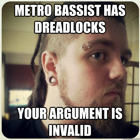 Metro Bassist has Dreadlocks Your argument is invalid - adammetro - quickmeme