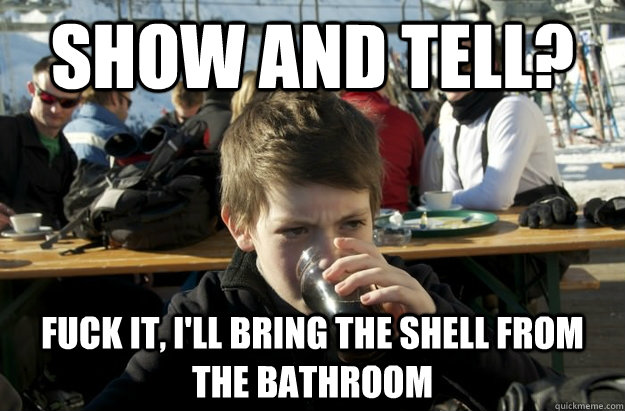 Show and tell? fuck it, i'll bring the shell from the bathroom - Lazy 1st grader - quickmeme