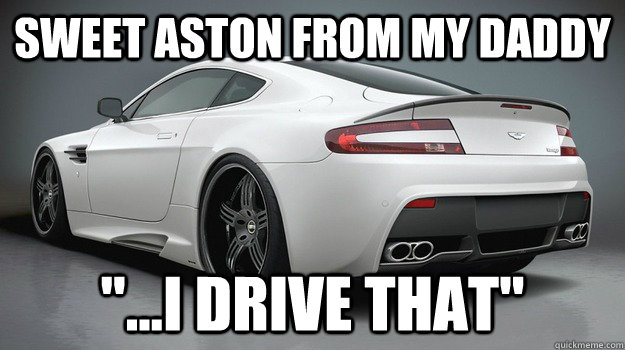 Sweet Aston from my daddy "...I drive that" - Aston Martin - quickmeme
