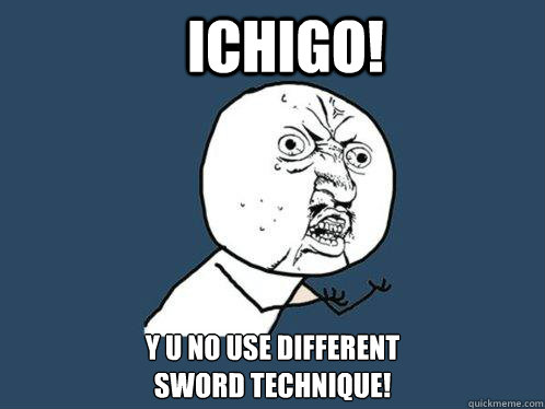 ichigo! y u no use different sword technique! - Y U No - quickmeme