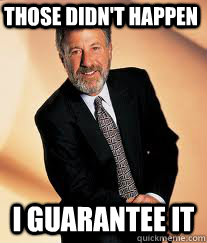 Those didn't happen I guarantee it - I guarantee it - quickmeme