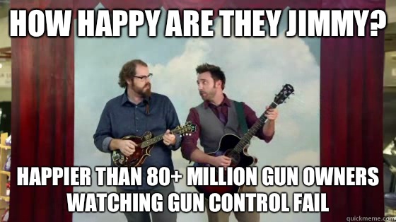 How happy are they Jimmy? Happier than 80+ million gun owners watching gun control fail - How ...