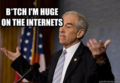 B*tch I'm huge on the internets - Ron Paul - Come at me bro - quickmeme