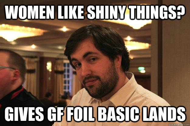 Women like shiny things? Gives gf Foil Basic Lands - youshouldemployjeb - quickmeme