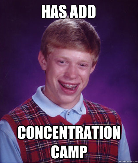 HAS ADD CONCENTRATION CAMP - Misc - quickmeme