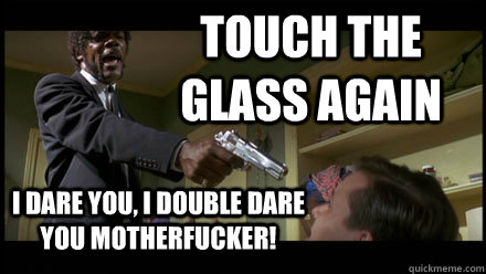 touch the glass again I dare you, I double dare you motherfucker! - Jules dont like Kony - quickmeme