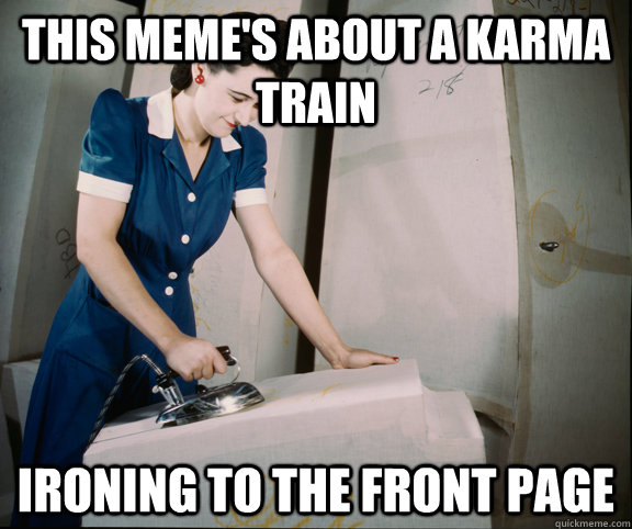 this meme's about a karma train ironing to the front page - Ironing lady - quickmeme