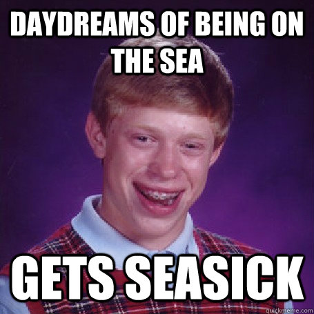 Daydreams of being on the sea Gets seasick - BadLuck Brian - quickmeme
