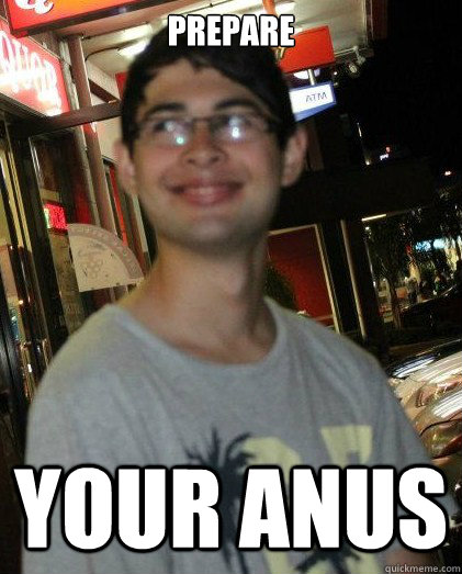 prepare your anus - Misc - quickmeme