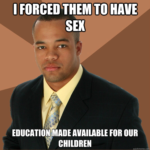I FORCED THEM TO HAVE SEX EDUCATION MADE AVAILABLE FOR OUR CHILDREN - Misc - quickmeme