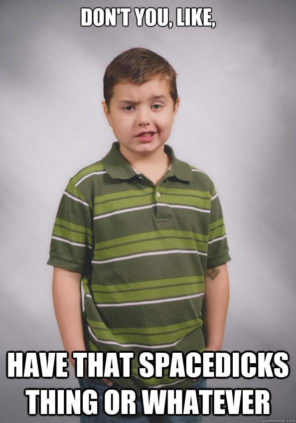 Don't you, like, have that spacedicks thing or whatever - Misc - quickmeme