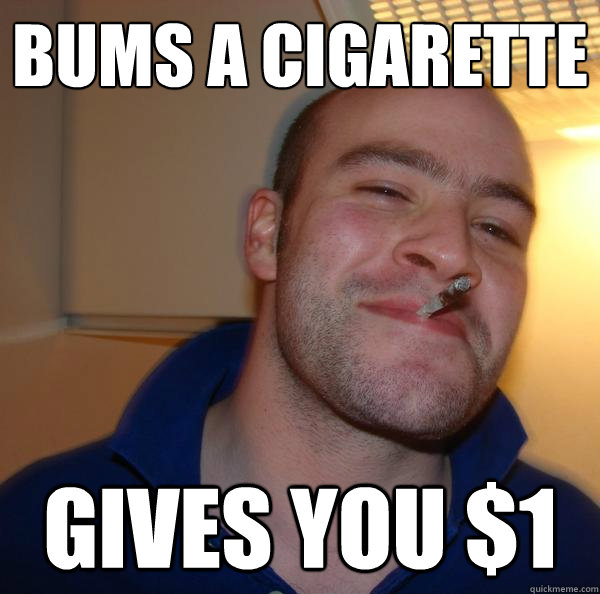 bums a cigarette gives you $1 - Misc - quickmeme