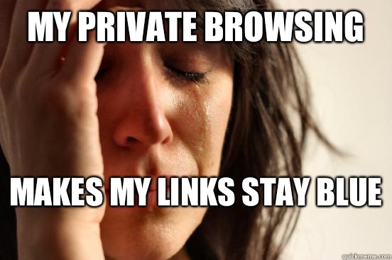 My private browsing Makes my links stay blue - First World Problems - quickmeme
